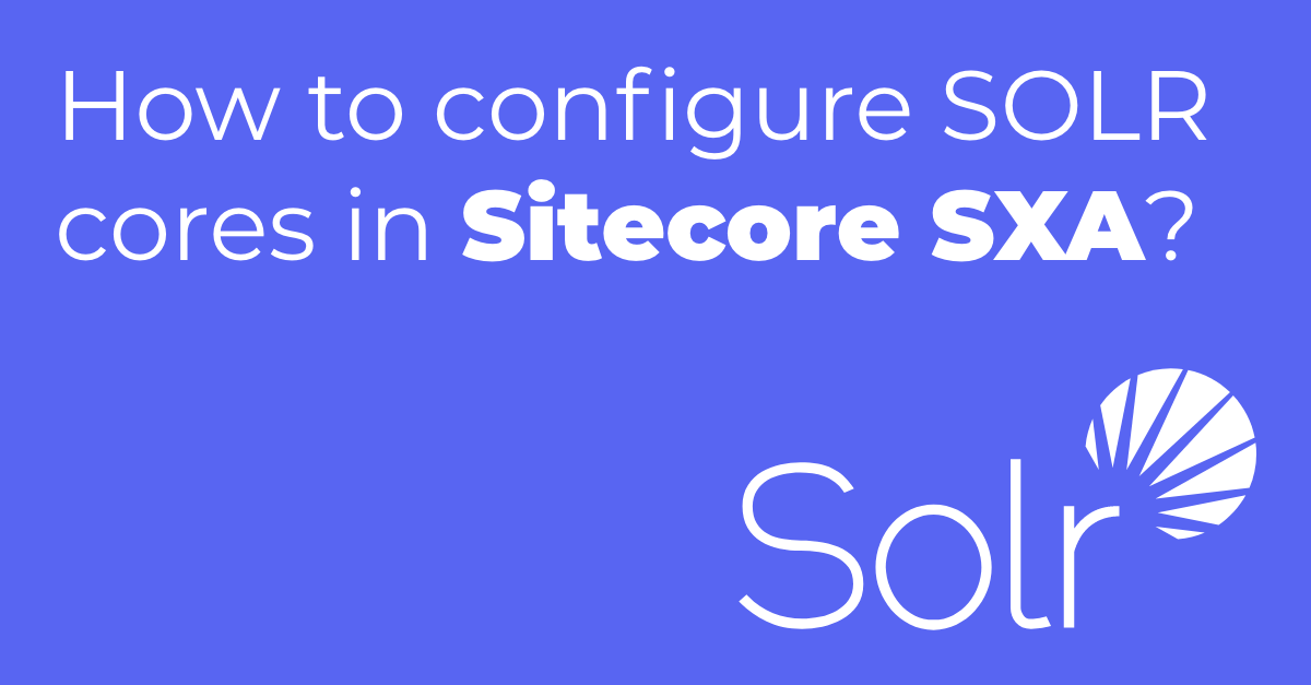 How To Configure Solr Cores In Sitecore Sxa Addact Technologies