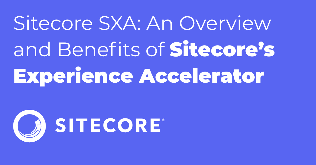 Sitecore SXA: An Overview and Benefits of Sitecore's Experience Accelerator Sitecore SXA: An Overview and Benefits of Sitecore's Experience Accelerator