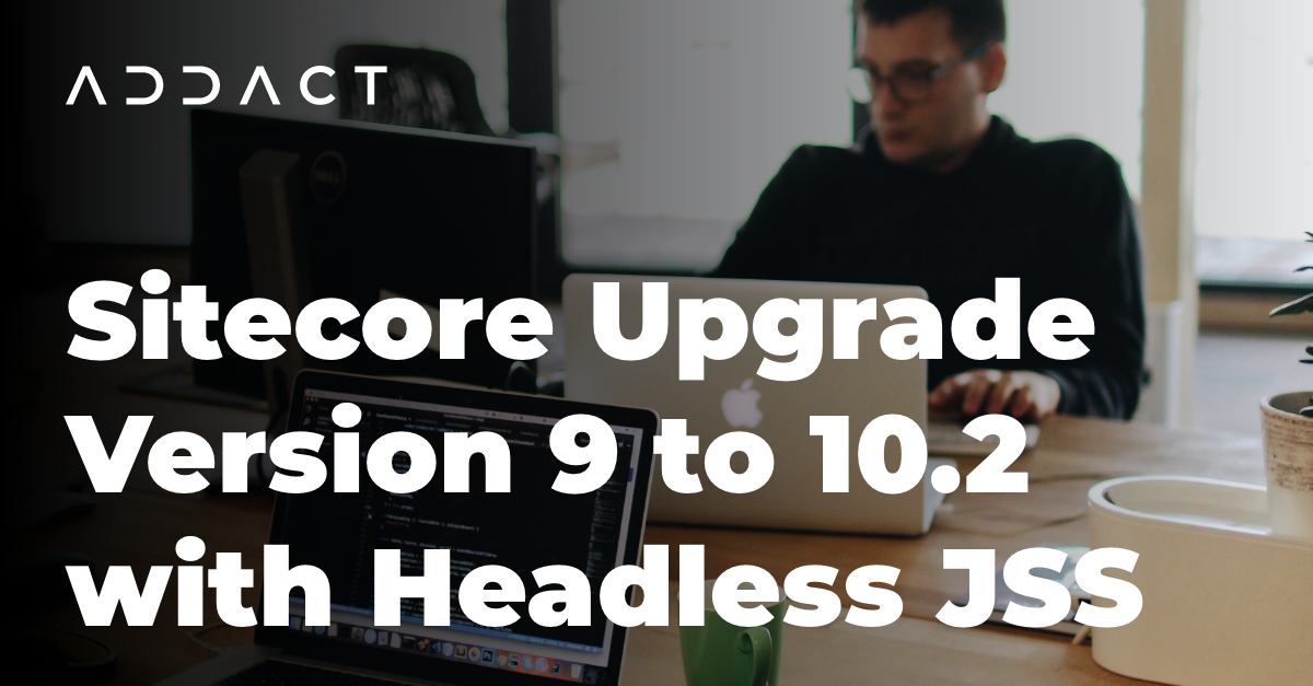 Sitecore Upgrade Version 9 to 10.2 with Headless JSS - Addact Technologies Sitecore Upgrade Version 9 to 10.2 with Headless JSS - Addact Technologies